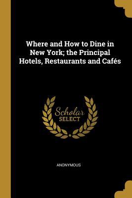 Where and How to Dine in New York; the Principal Hotels, Restaurants ...