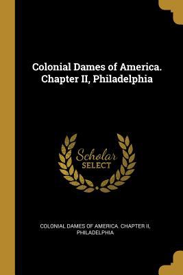 Colonial Dames of America. Chapter II, Philadelphia book by P. Colonial Dames of America Chapter ...