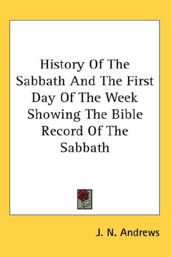 History of the Sabbath and the First Day of the Week Showing the Bible ...