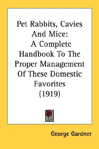 Pet Rabbits, Cavies and Mice: A Complete Handbook to the Proper ...