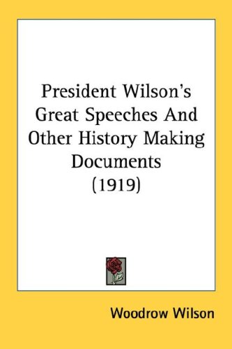 President Wilson's Great Speeches and Other History Making Documents ...