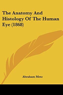 The Anatomy and Histology of the Human Eye book by Abraham Metz: 9780548841891