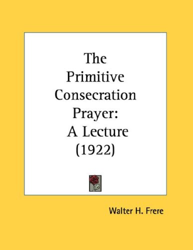 The Primitive Consecration Prayer : A Lecture (1922) book by Walter H ...