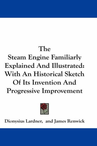 The Steam Engine Familiarly Explained and Illustrated : With an ...