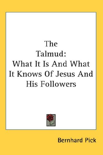 The Talmud : What It Is and What It Knows of Jesus and His Followers ...