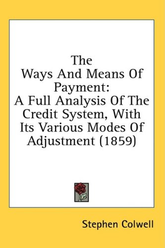The Ways and Means of Payment : A Full Analysis of the Credit System ...