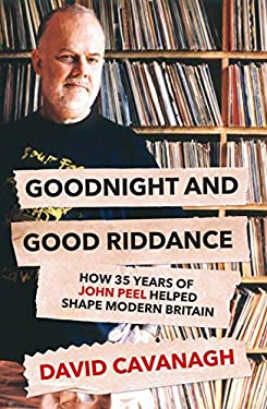 Good Night and Good Riddance : How Thirty-Five Years of John Peel Helped to Shape Modern Life ...