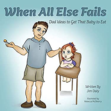 When All Else Fails: Dad Ideas to Get That Baby to Eat: Dad Ideas to ...