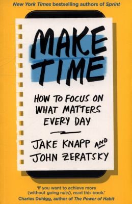 Make Time : How to Focus on What Matters Every Day copy by Jake Knapp ...