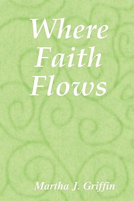 Where Faith Flows book by Martha J. Griffin: 9780615256870