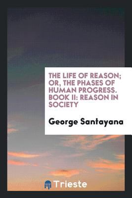 The Life of Reason; Or, the Phases of Human Progress. Book II: Reason ...