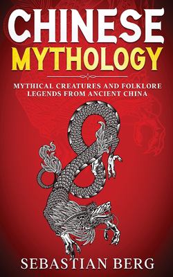 Chinese Mythology: Mythical Creatures and Folklore Legends from Ancient ...