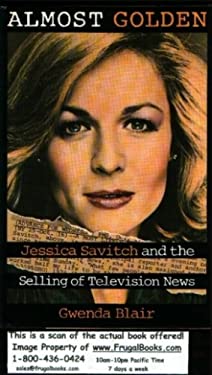 Almost Golden : Jessica Savitch and the Selling of Television News used ...