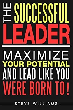 Leadership : The Successful Leader - Maximize Your Potential and Lead ...