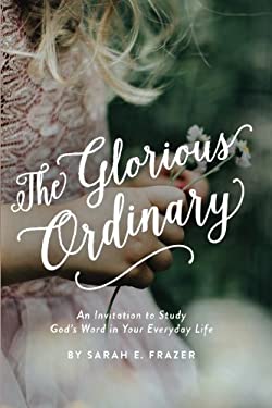 The Glorious Ordinary : An Invitation to Study God's Word in Your ...