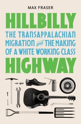 Hillbilly Highway : The Transappalachian Migration and the Making of a ...