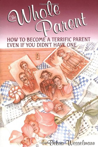 The Whole Parent : How to Become a Terrific Parent Even If You Didn't ...