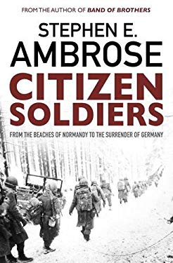 Citizen Soldiers : The U. S. Army from the Normandy Beaches to the ...