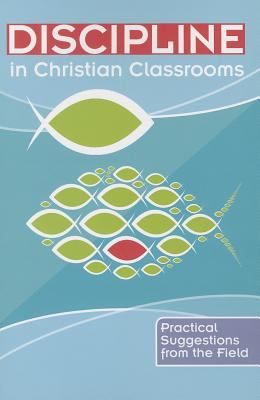 Discipline in Christian Classrooms : Practical Suggestions from the ...