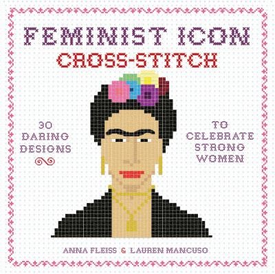 Feminist Icon Cross-Stitch : 30 Daring Designs to Celebrate Strong ...