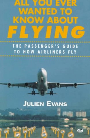 All You Ever Wanted to Know about Flying : The Passenger's Guide to How ...