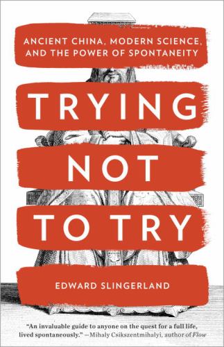 Trying Not to Try : Ancient China, Modern Science, and the Power of ...