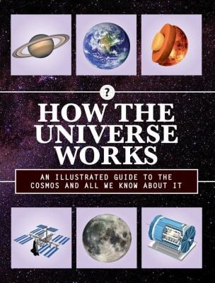 How the Universe Works : An Illustrated Guide to the Cosmos and All We ...