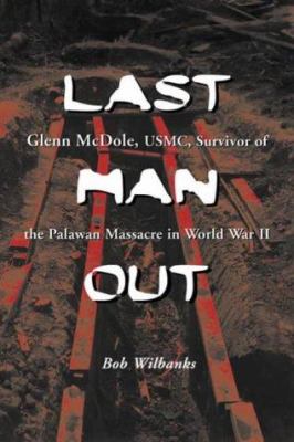 Last Man Out : Glenn McDole, USMC, Survivor of the Palawan Massacre in ...