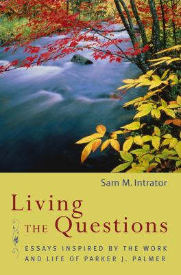 Living the Questions : Essays Inspired by the Work and Life of Parker J ...