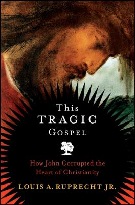 This Tragic Gospel : How John Corrupted the Heart of Christianity book ...