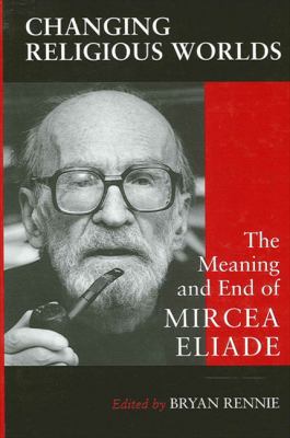Changing Religious Worlds : The Meaning and End of Mircea Eliade book ...