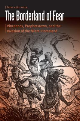 The Borderland of Fear : Vincennes, Prophetstown, and the Invasion of ...
