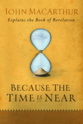 Because the Time Is Near : John MacArthur Explains the Book of ...