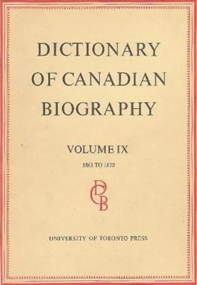 Dictionary of Canadian Biography / Dictionaire Biographique du Canada : Volume IX, 1861 - 1870 ...