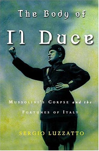 The Body of il Duce : Mussolini's Corpse and the Fortunes of Italy used ...