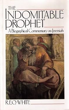 The Indomitable Prophet : A Biographical Commentary on Jeremiah: The ...