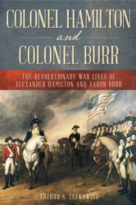 Colonel Hamilton and Colonel Burr : The Revolutionary War Lives of ...