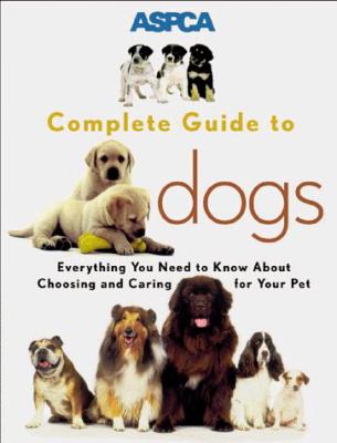 Aspca Complete Guide to Dogs : Everything You Need to Know about ...