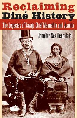 Reclaiming Diné History : The Legacies of Navajo Chief Manuelito and ...