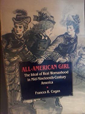 All-American Girl : The Ideal of Real Womanhood in Mid-Nineteenth ...