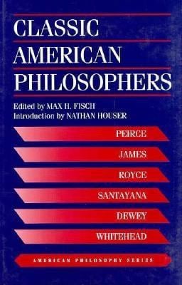 Classic American Philosophers : Peirce, James, Royce, Santayana, Dewey ...