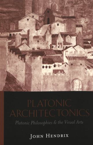 Platonic Architectonics : Platonic Philosophies and the Visual Arts ...