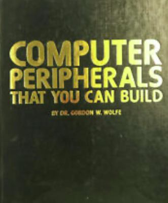 Computer Peripherals That You Can Build used book by Gordon W. Wolfe ...