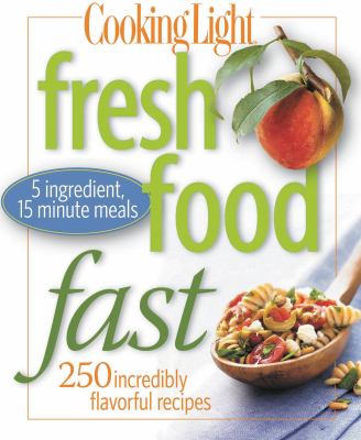 Cooking Light Fresh Food Fast : 250 Incredibly Flavorful 5-Ingredient ...