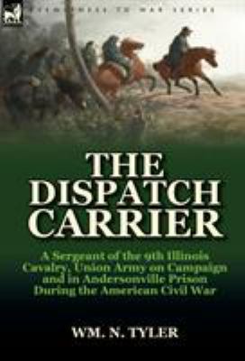 The Dispatch Carrier : A Sergeant of the 9th Illinois Cavalry, Union ...