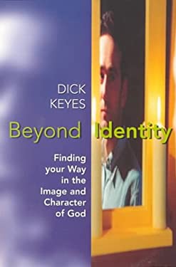 Beyond Identity: Finding Your Way in the Image and Character of God book by Dick Keyes ...
