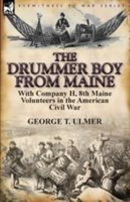 The Drummer Boy from Maine : With Company H, 8th Maine Volunteers in ...