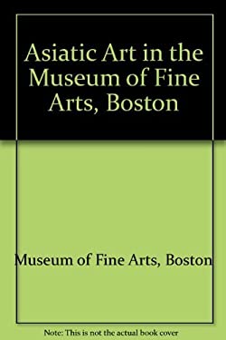 Asiatic Art in the Museum of Fine Arts, Boston used book by Boston ...