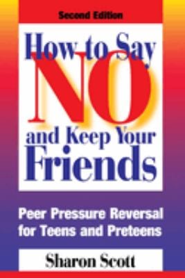 How to Say No and Keep Your Friends : Peer Pressure Reversal for Teens ...