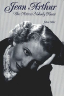 Jean Arthur : The Actress Nobody Knew used book by John Oller ...
